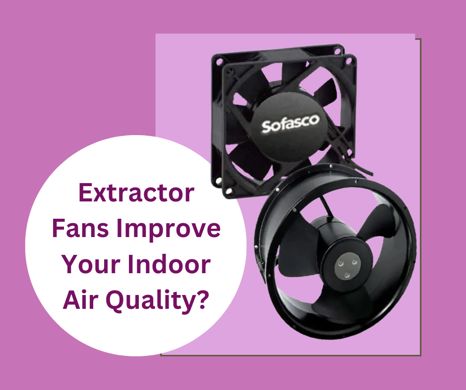 Extractor Fans Improve Indoor Air Quality | Sofasco Fans